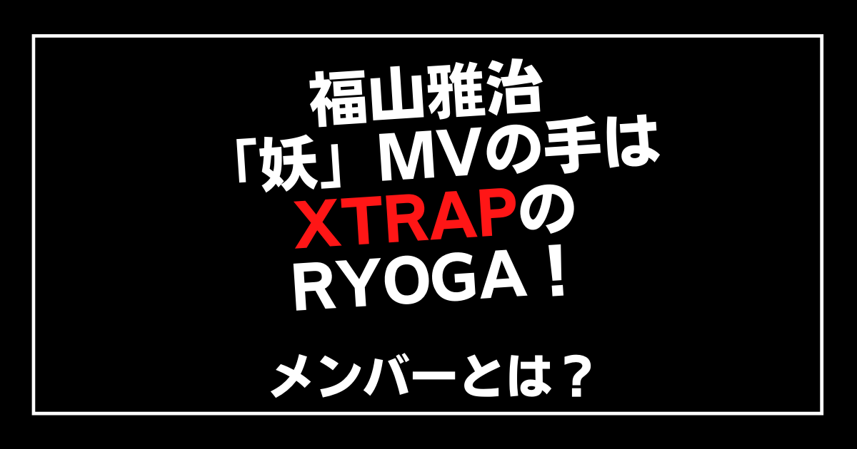 福山雅治「妖」MVの手はXTRAPのRYOGA！メンバーは？ | 100ワニカフェ