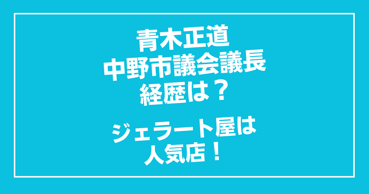 青木正道(中野市議会議長)の経歴は？ジェラート屋は人気店 | 100ワニカフェ